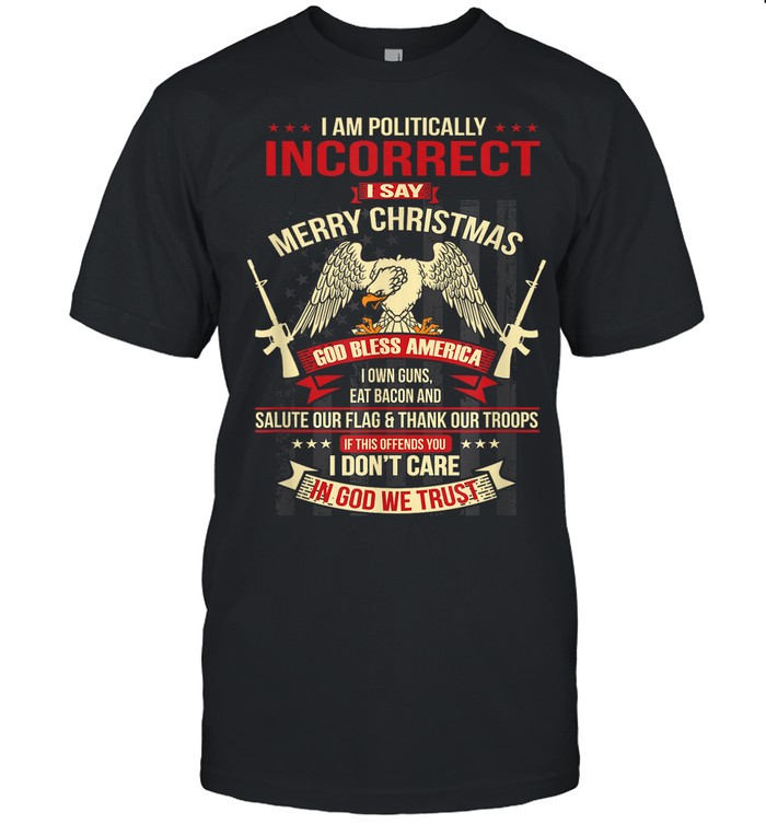 i am politically incorrect i say merry christmas t-shirt t-shirt ...